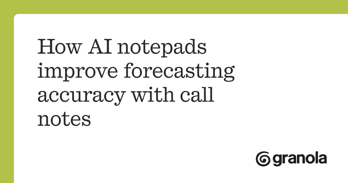 How AI notepads improve forecasting accuracy with call notes | Granola
