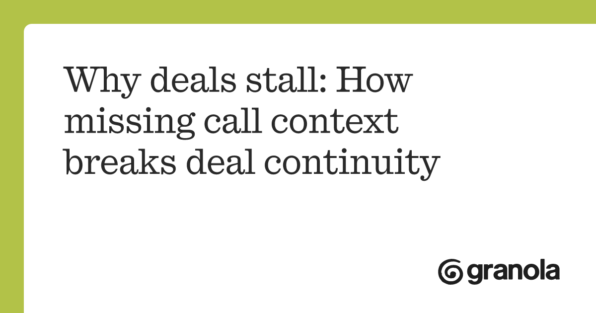 Why deals stall: How missing call context breaks deal continuity | Granola